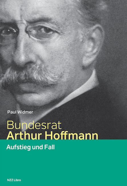 Paul Widmer: Bundesrat Arthur Hoffmann. Aufstieg und Fall | NZZ Libro